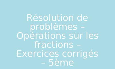 Résolution de problèmes – Opérations sur les fractions – Exercices ...