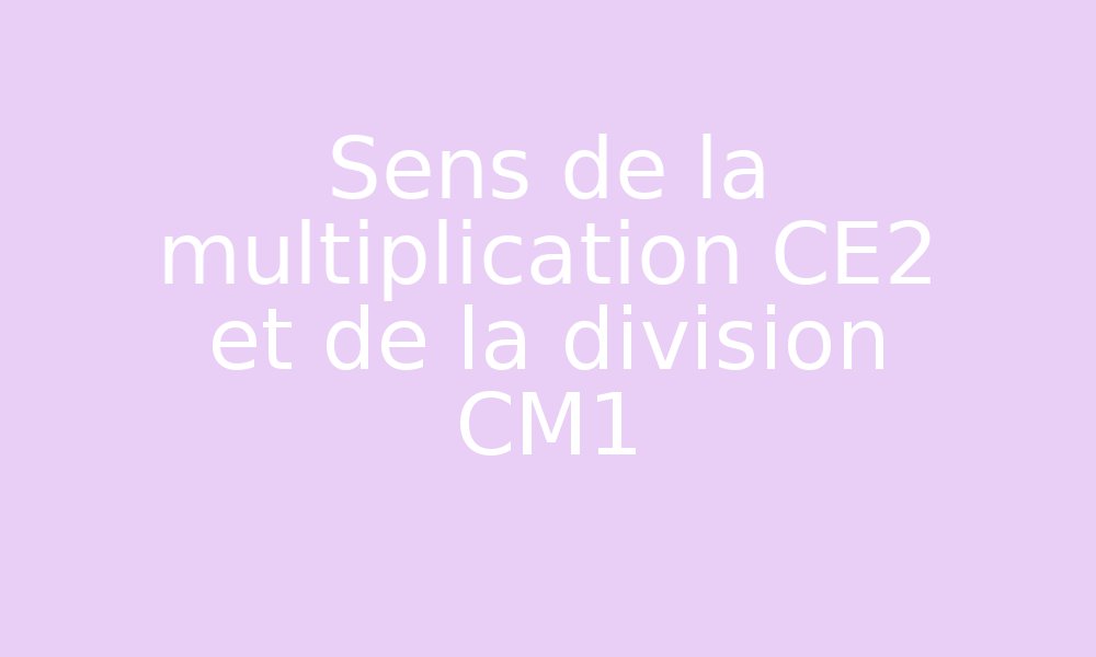 Sens de la multiplication CE2 et de la division CM1 par Edumoov ...
