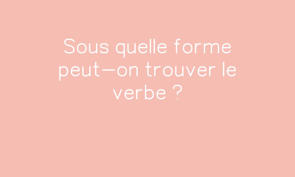 Sous quelle forme peut-on trouver le verbe ? par Pass-education.fr ... Sous quelle forme peut-on trouver le verbe ? par Pass-education.fr ...