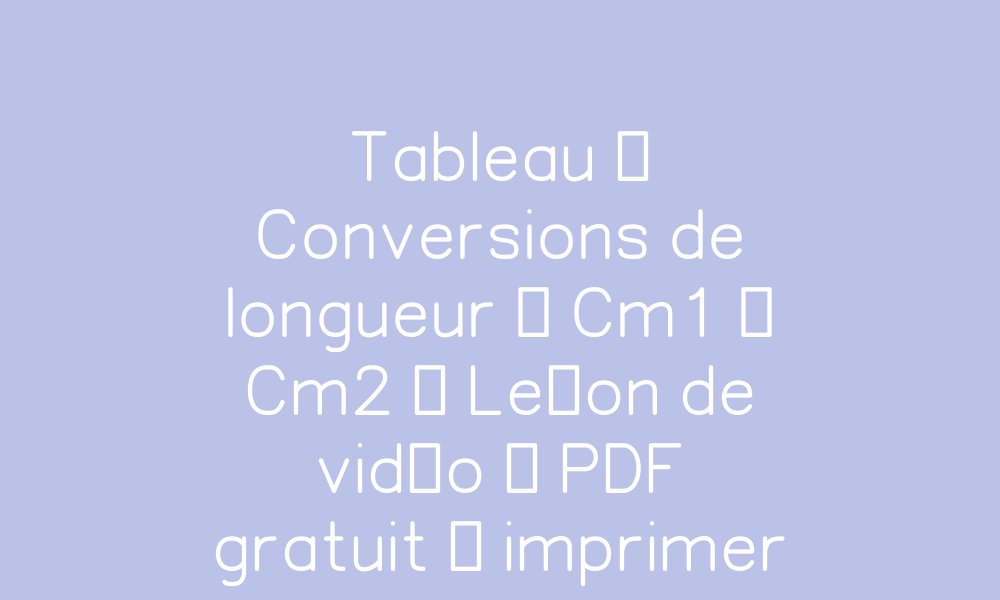 Tableau – Conversions de longueur – Cm1 – Cm2 – Leçon de vidéo – Cycle ...
