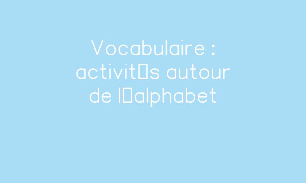 Vocabulaire : activités autour de l’alphabet par ReCreatisse - jenseigne.fr