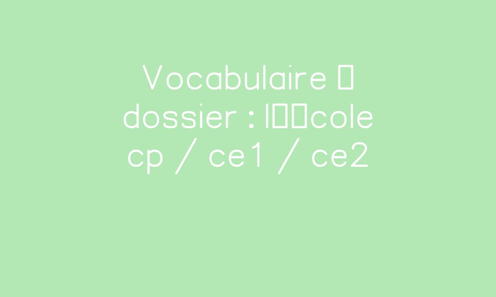 Vocabulaire – dossier : l’école cp / ce1 / ce2 par ReCreatisse ... Vocabulaire – dossier : l’école cp / ce1 / ce2 par ReCreatisse ...