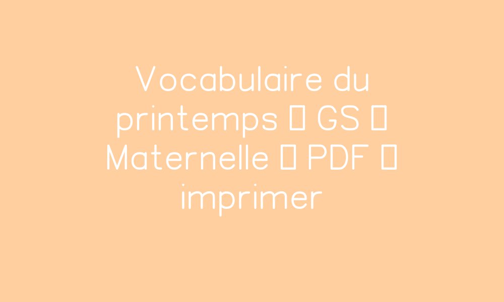 Vocabulaire du printemps – GS – Maternelle – Cycle 1 – PDF à imprimer ...