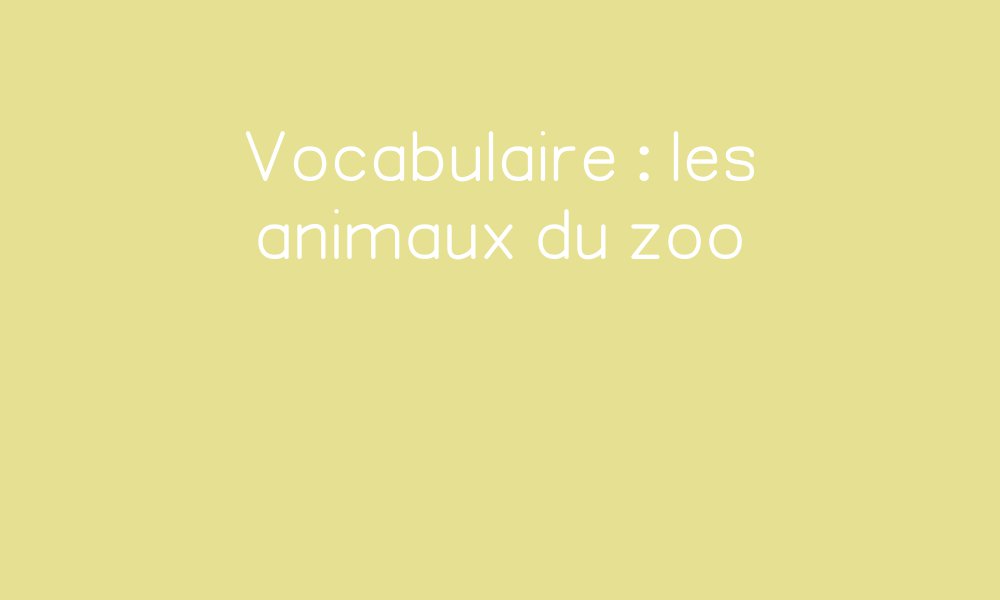 Vocabulaire : les animaux du zoo par ReCreatisse - jenseigne.fr